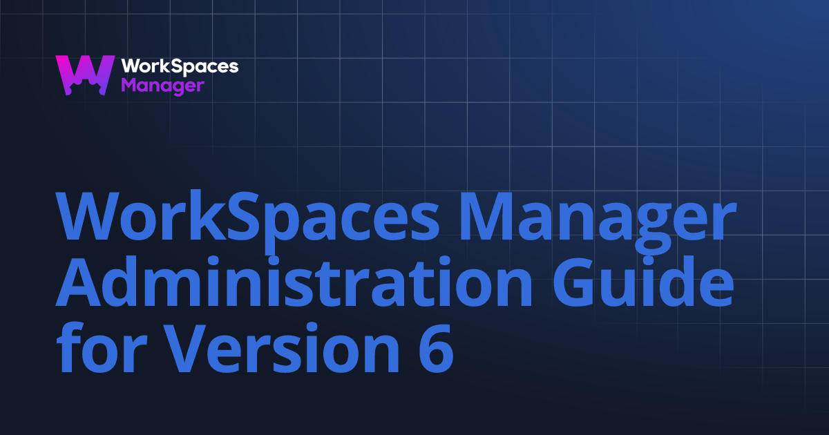 WorkSpaces Manager Administration Guide for Version 6 | WorkSpaces Manager Administration Guide ...
